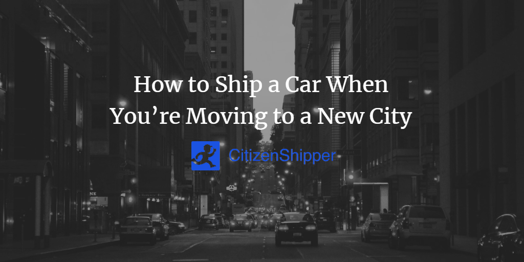 How to Ship a Car When You’re Moving to a New City