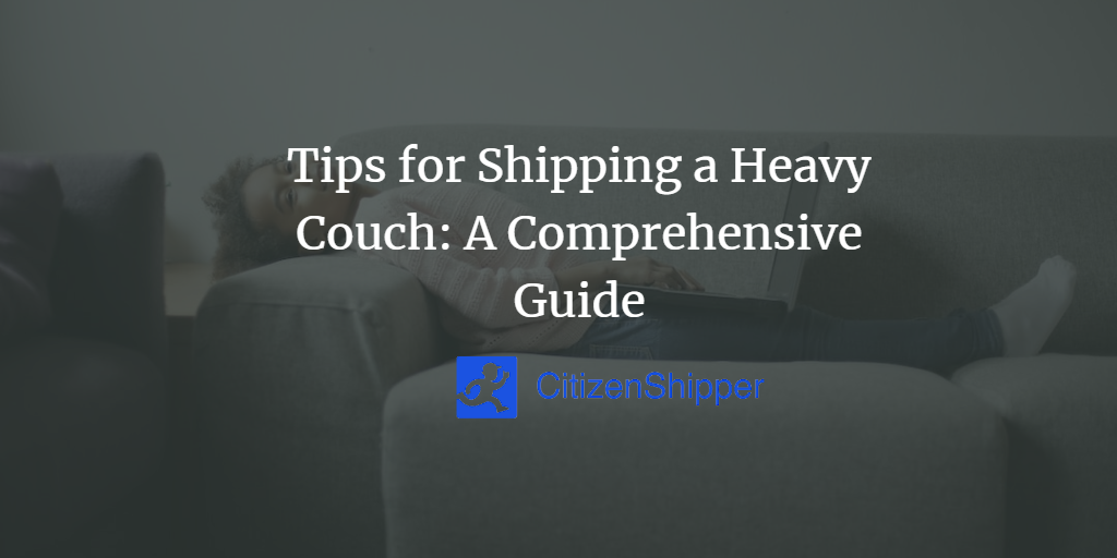 Tips for Shipping a Heavy Couch: A Comprehensive Guide